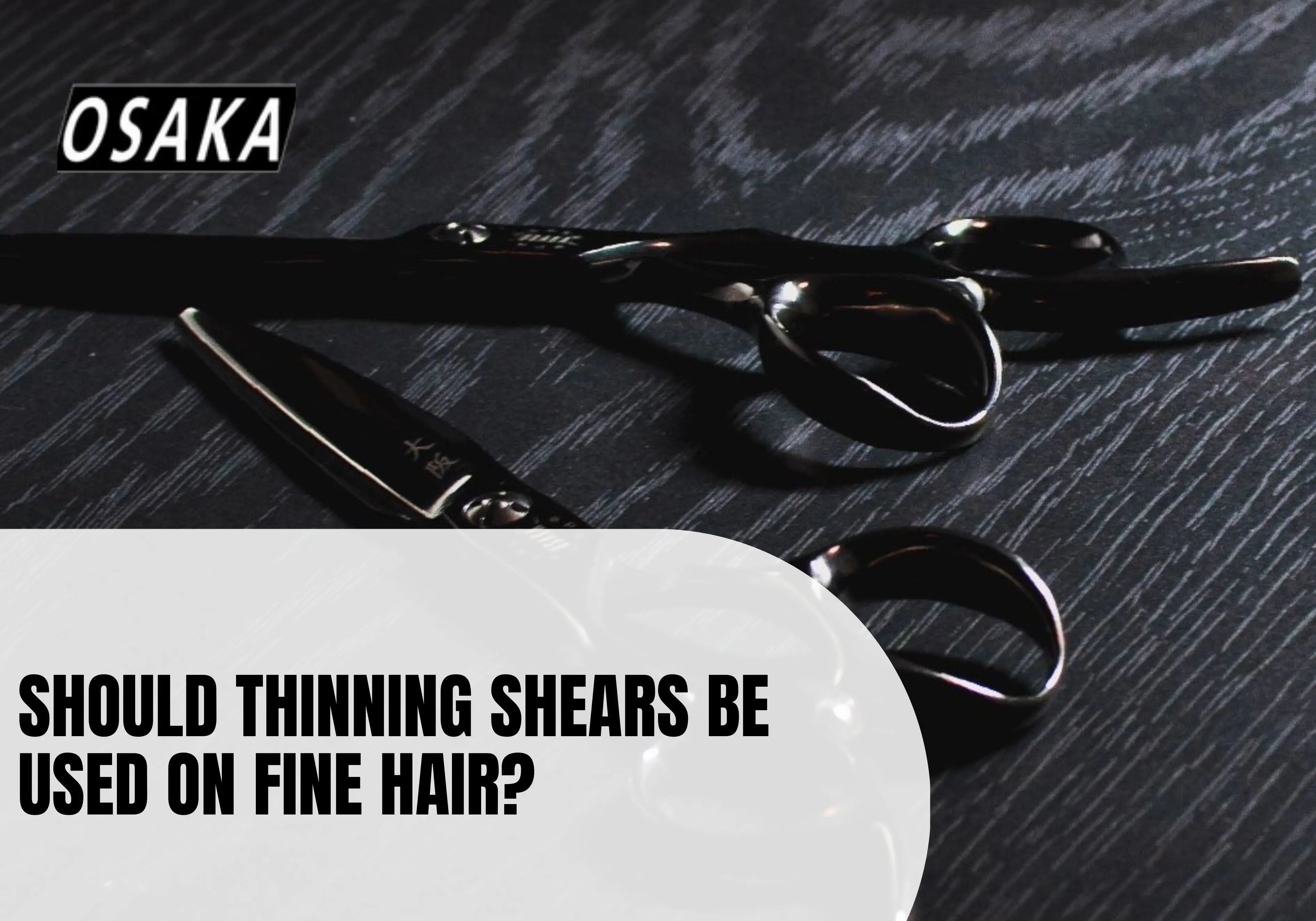 Should Thinning Shears Be Used on Fine Hair? | Osaka Scissors